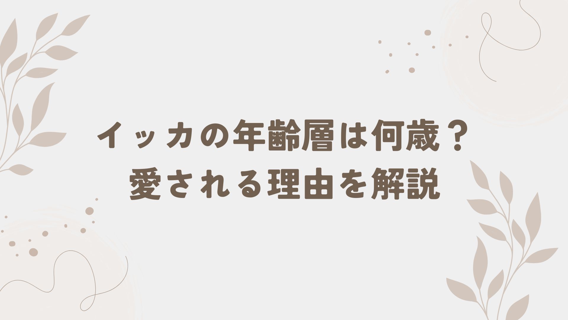 イッカの年齢層は何歳？愛される理由を解説 | マチルカ